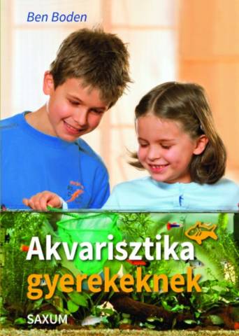Ben Boden: Akvarisztika gyerekeknek - Saxum Kiadó - Budapest - Könyvek ...